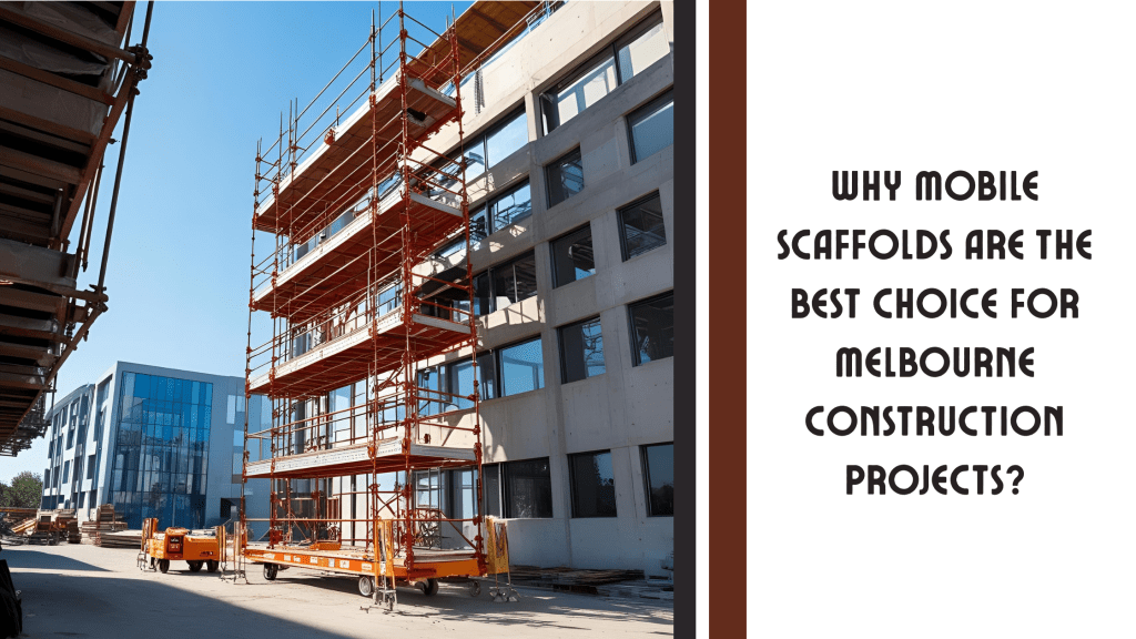 The Benefits of Mobile Scaffolds for Melbourne's Growing Construction ...